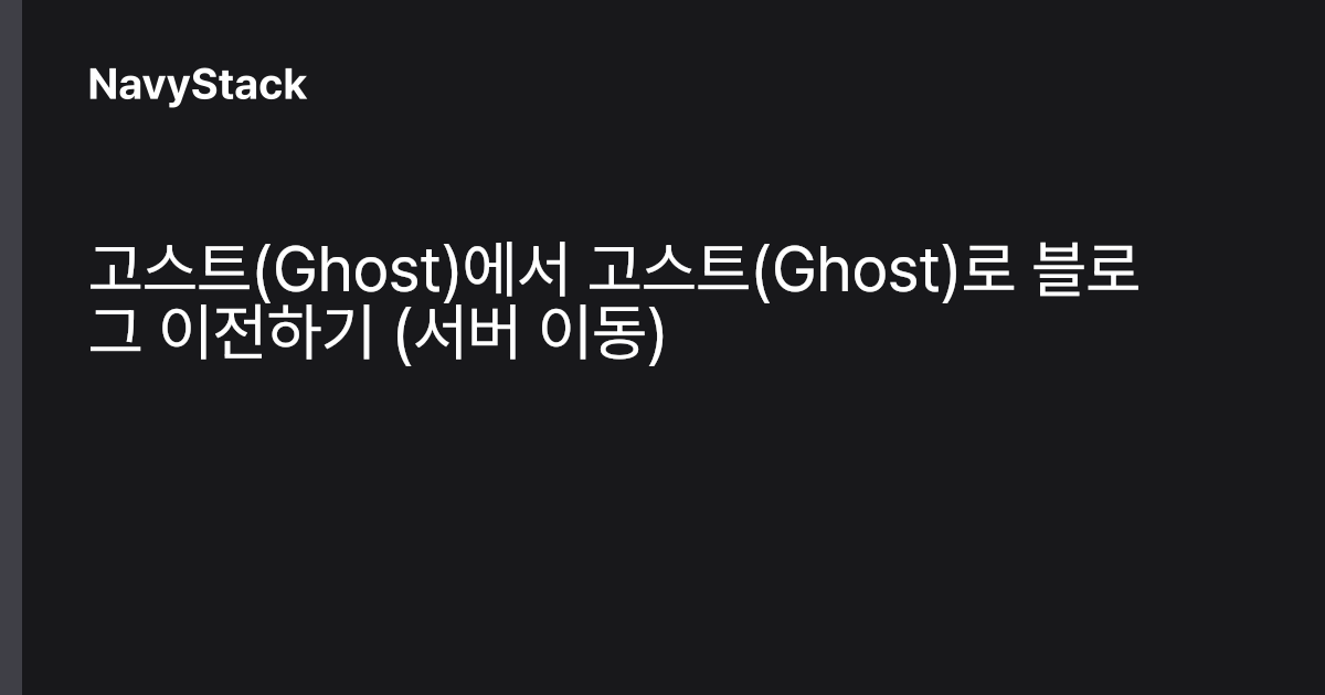 고스트(Ghost)에서 고스트(Ghost)로 블로그 이전하기 (서버 이동) | NavyStack