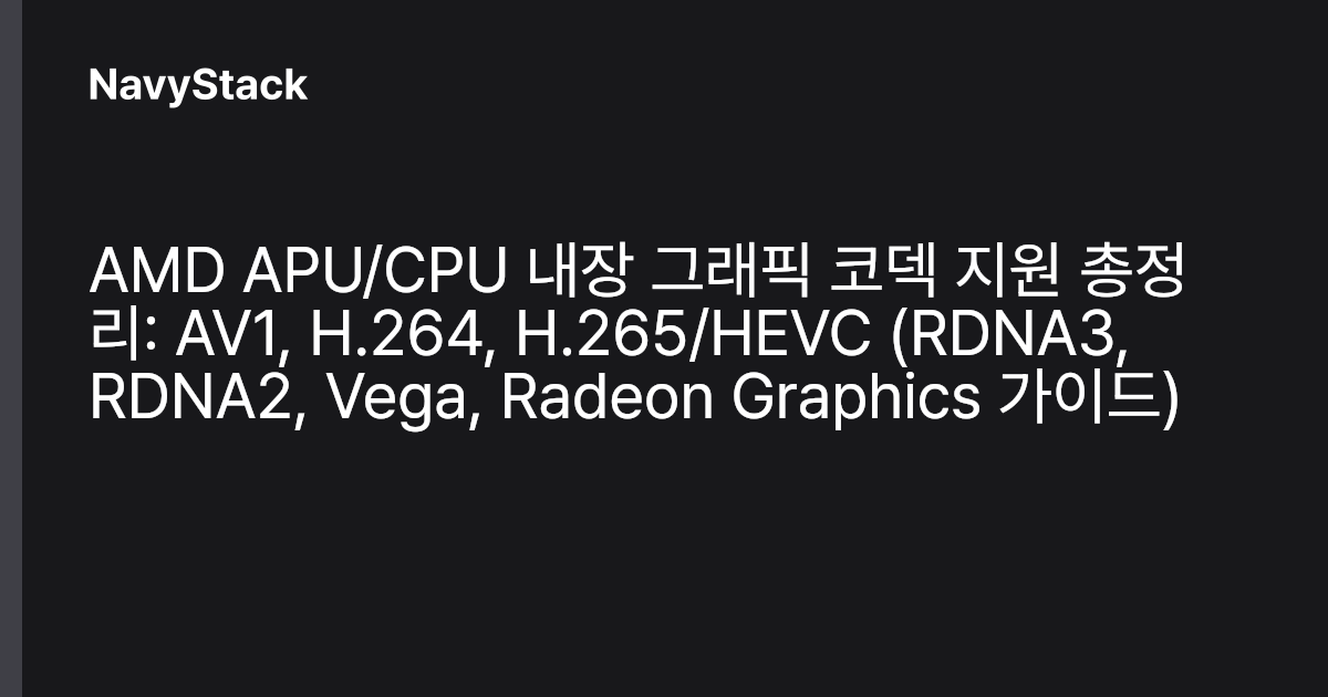 AMD APU/CPU 내장 그래픽 코덱 지원 총정리: AV1, H.264, H.265/HEVC (RDNA3, RDNA2 ...