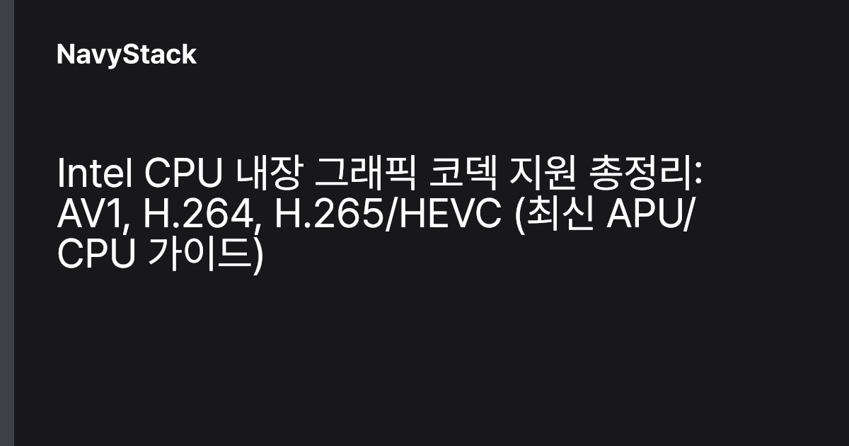 Intel CPU 내장 그래픽 코덱 지원 총정리: AV1, H.264, H.265/HEVC (최신 APU/CPU 가이드 ...