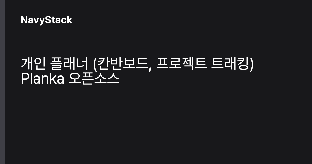 개인 플래너 (칸반보드, 프로젝트 트래킹) Planka 오픈소스 | NavyStack